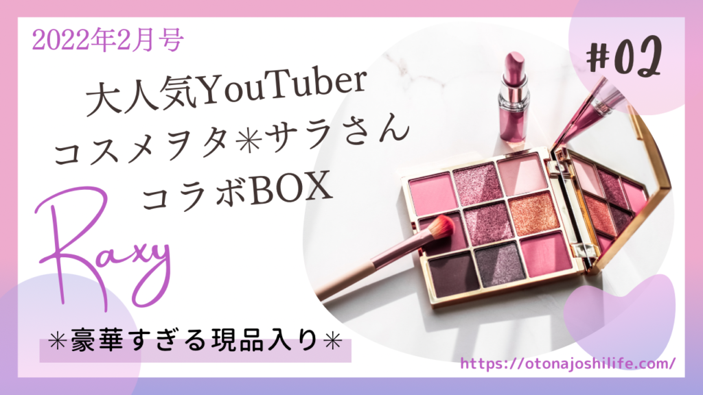 【最新ネタバレ】【2023年2月号RAXY（ラクシー）】YouTuber「コスメヲタ」サラさんコラボBOX中身の一部を先行公開♡ | "大人女子"のゆる美活
